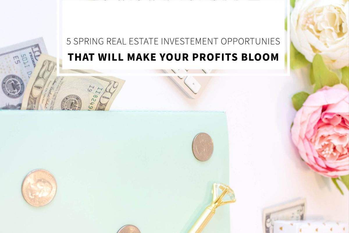 5 Spring Real Estate Investment Opportunities that will Make Your P...